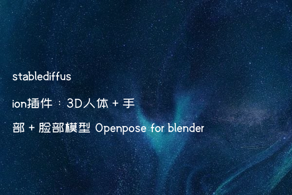 stablediffusion插件：3D人体＋手部＋脸部模型 Openpose for blender - Stable Diffusion中文网