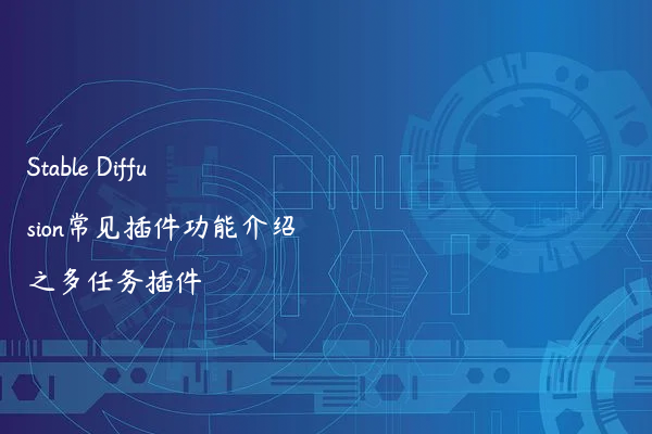 Stable Diffusion常见插件功能介绍之多任务插件 - Stable Diffusion中文网