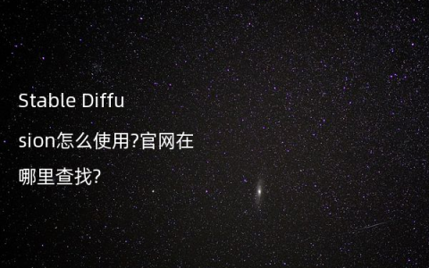 Stable Diffusion官网版下载（附：官网入口） - Stable Diffusion中文网