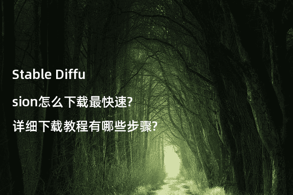 Stable Diffusion怎么下载最快速?详细下载教程有哪些步骤? - Stable Diffusion中文网