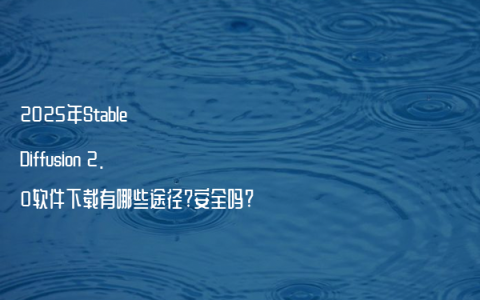 2025年stable diffusion 5.0下载流程是怎样的?有哪些注意事项? - Stable Diffusion中文网