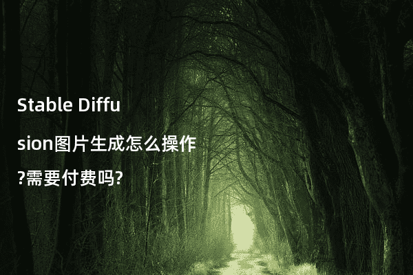 Stable Diffusion图片生成怎么操作?需要付费吗? - Stable Diffusion中文网