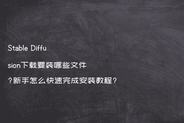 Stable Diffusion下载要装哪些文件?新手怎么快速完成安装教程? - Stable Diffusion中文网